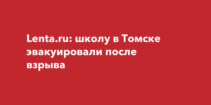 Lenta.ru: школу в Томске эвакуировали после взрыва